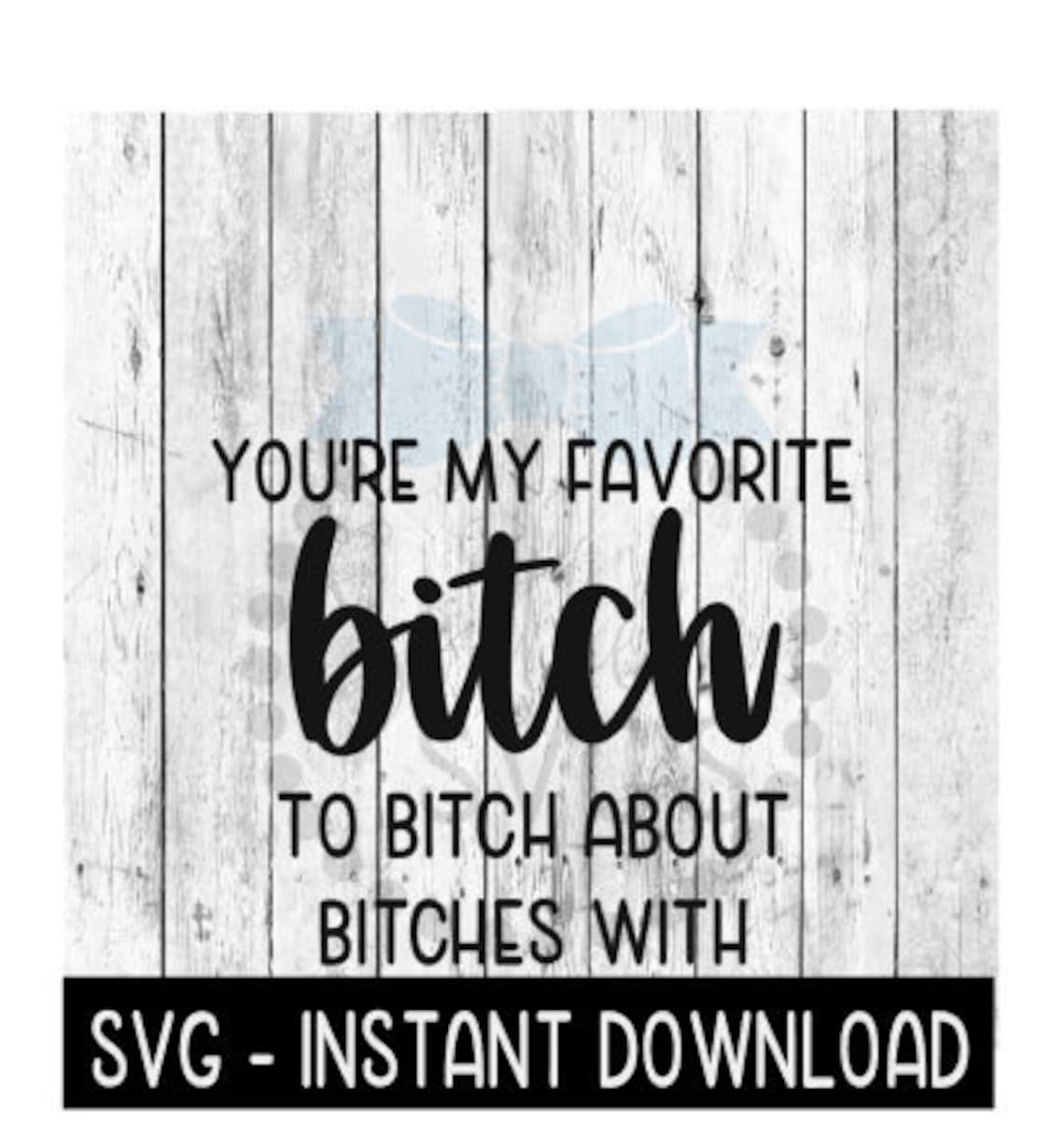 Youre My Favorite Bitch To Bitch About Bitches With Svg Etsy