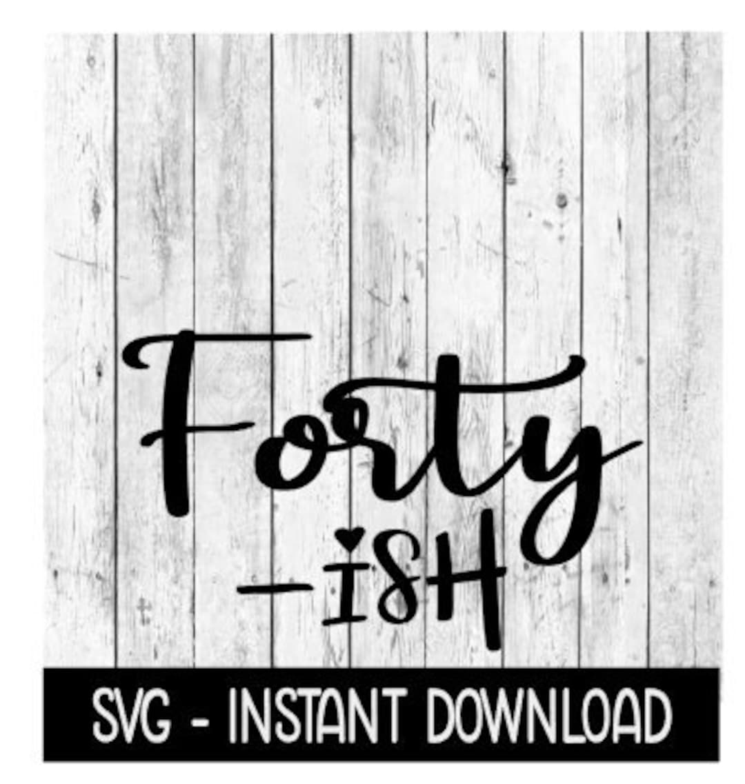 Forty Ish SVG, Funny Adult SVG, Instant Download, Cricut Cut Files ...