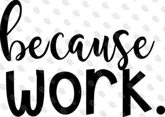 Because Work SVG DXF Png Jpeg instant Download - Etsy