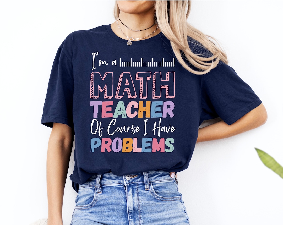 I'm A Math Teacher of Course I Have Problems Shirt, Gift for Teacher ...