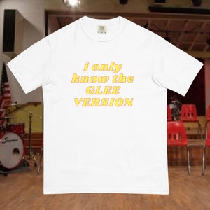 I Only Know the GLEE VERSION T-shirt, Glee TV Show Merchandise, Gleek ...