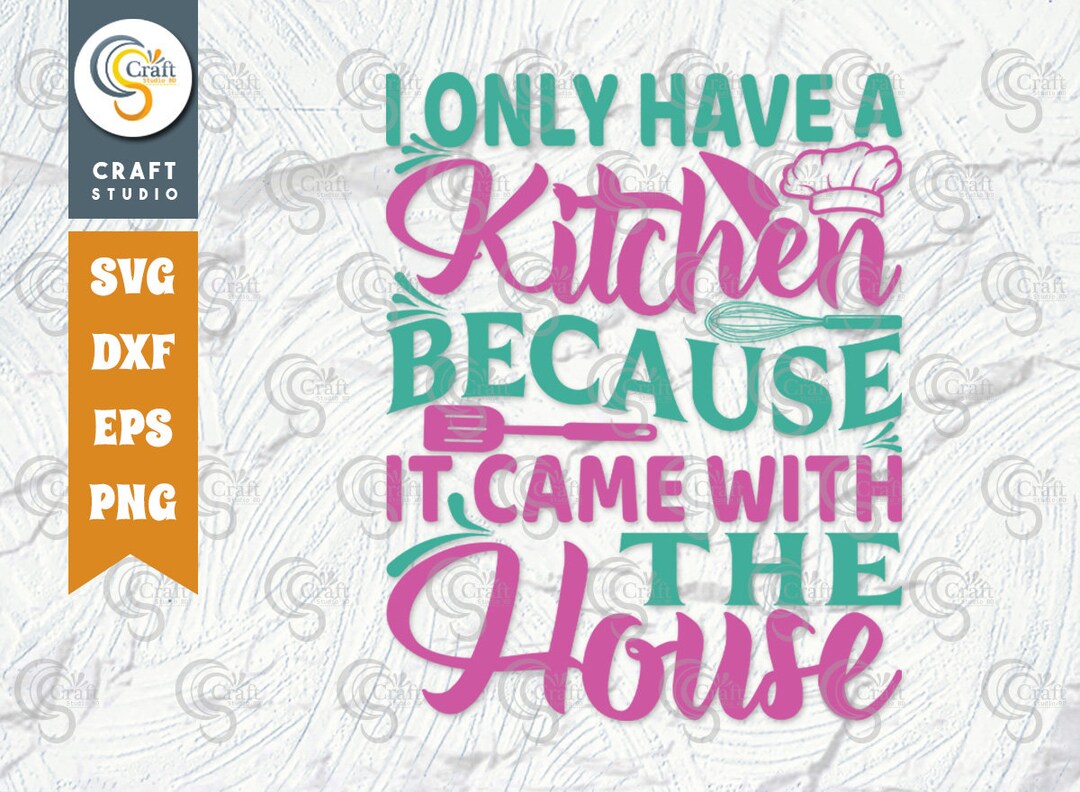 I Only Have A Kitchen Because It Came With the House SVG Cut File ...