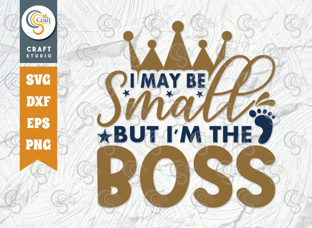 I May Be Small but I'm the Boss SVG Cut File, Newborn Svg, Small Boss ...