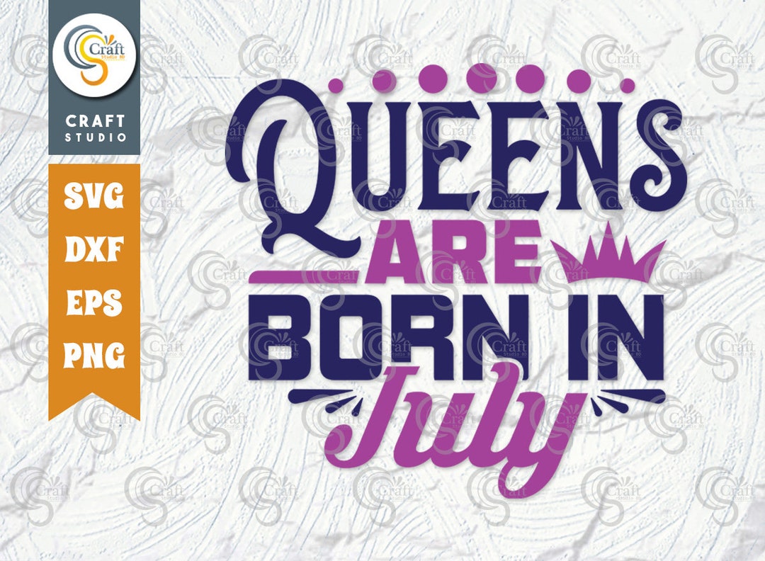 Queens Are Born in July SVG Cut File, Women Born in July Svg, July ...
