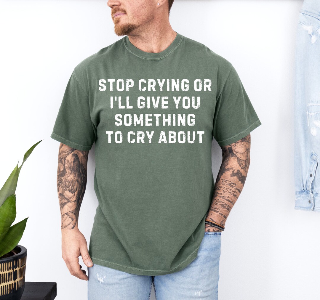 Stop Crying or I'll Give You Something to Cry About Shirt, Birthday ...
