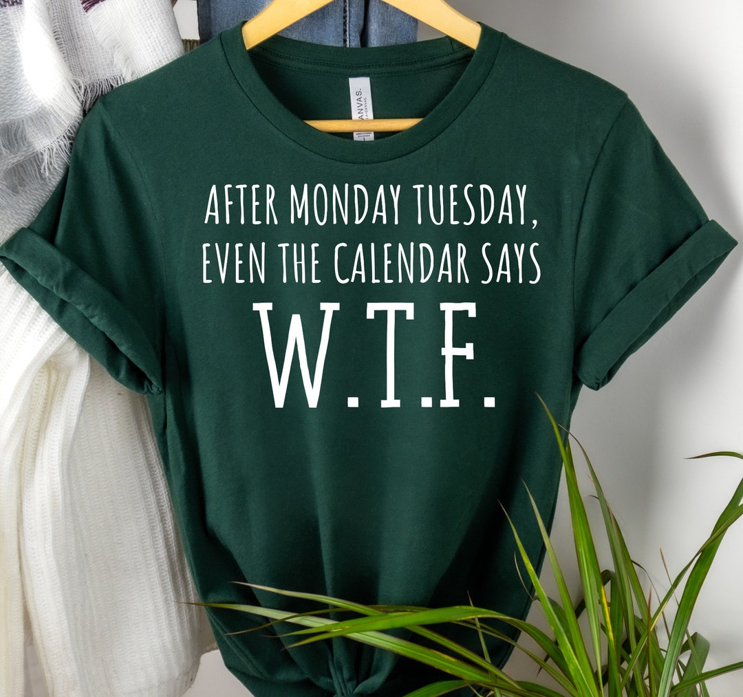After Monday Tuesday Even the Calendar Says WTF Shirt, Birthday Gift ...