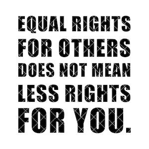 Equal Rights for Others Does Not Mean Less Rights for You Equality ...
