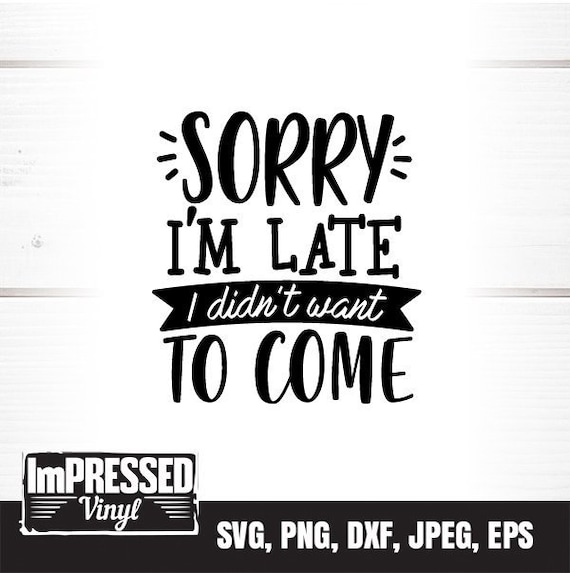 Sorry I'm Late I Didn't Want To Come SVG Instant | Etsy