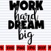 Work Hard Dream Big SVG Work Hard SVG Dream Big SVG Big Dream Svg Hard ...
