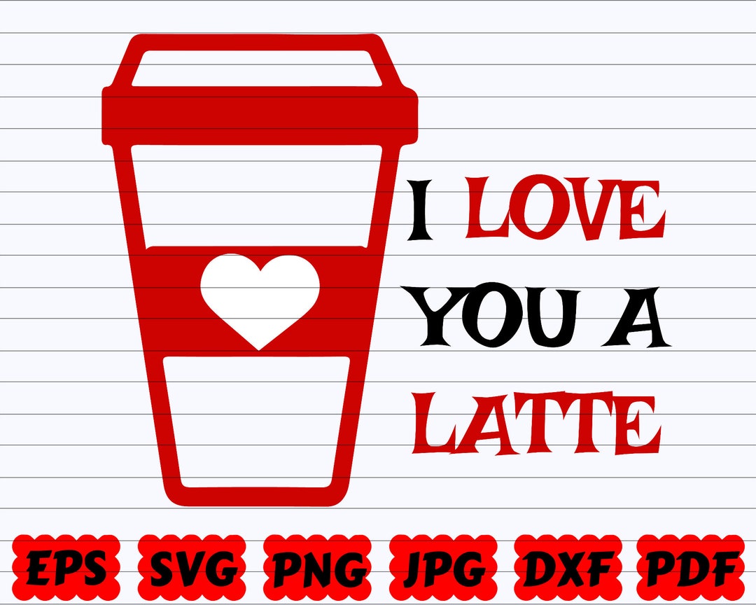 I Love You A Latte SVG Love You SVG Latte SVG Valentine's Day Cut File ...