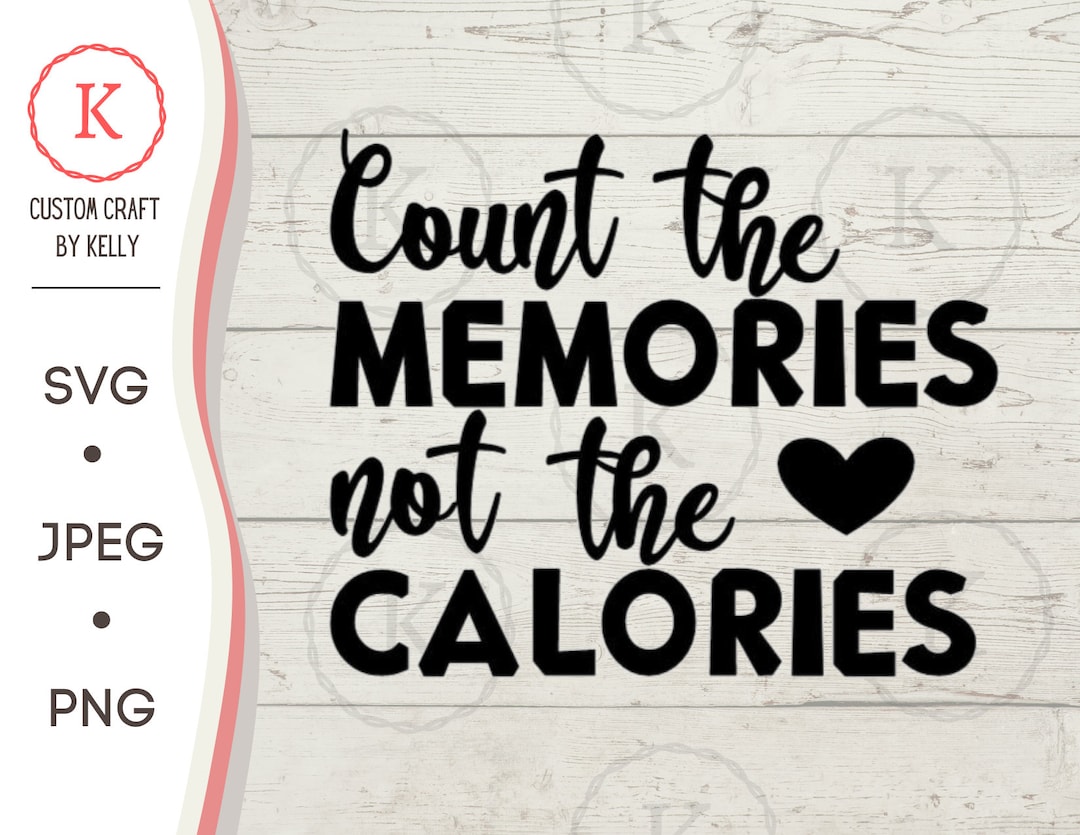 Count the Memories, Not the Calories SVG Vinyl Cutter Cut File for ...