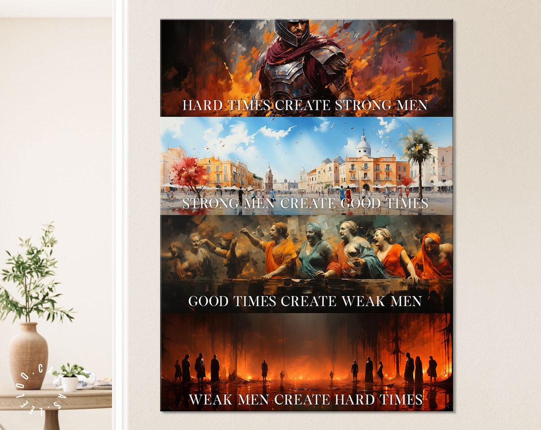 Hard Times Create Strong Men. Strong Men Create Good Times. Good Times ...