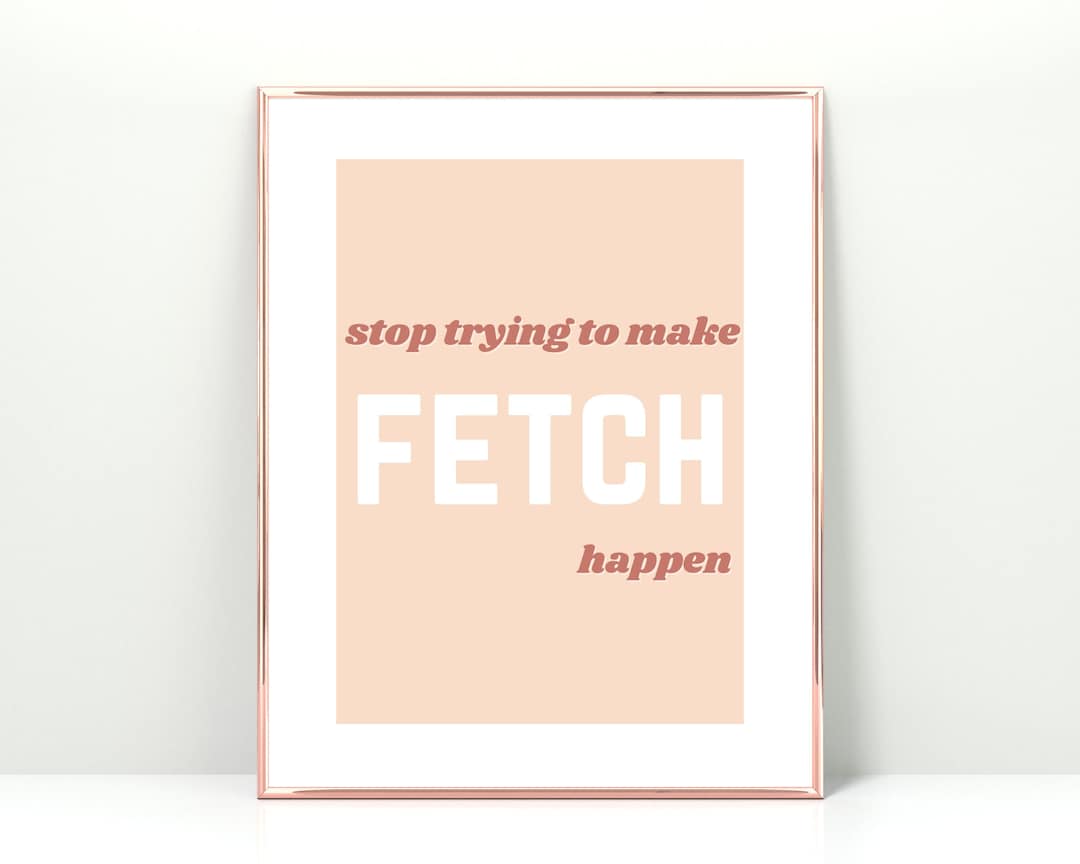 Stop Trying to Make Fetch Happen Printable, Mean Girls Quote, Fetch ...
