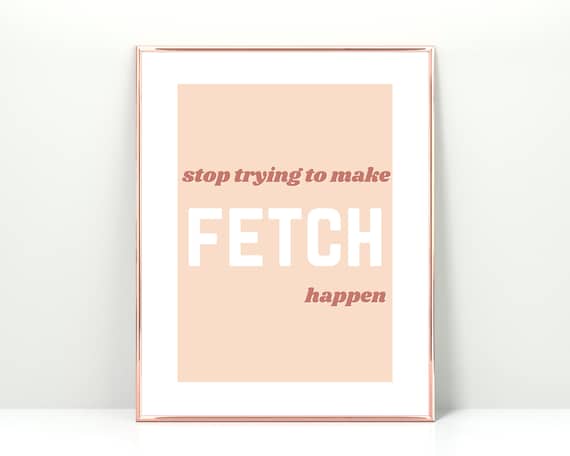 Stop trying to make fetch happen printable mean girls quote | Etsy
