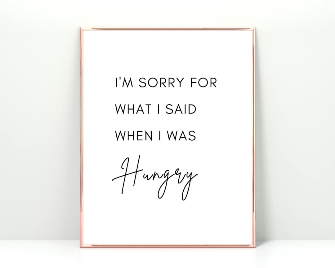 I'm Sorry for What I Said When I Was Hungry Quote, Downloadable Art for ...