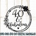 40 and Fabulous Svg, Png, Jpg ,dxf, 40th Birthday Svg, Birhtday Svg, 40 ...