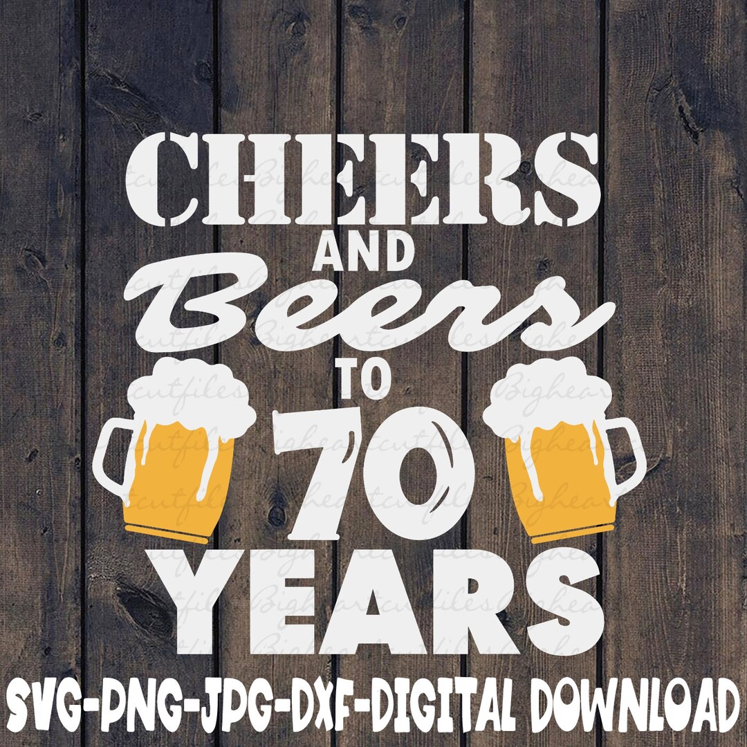 Cheers and Beers to 70 Years Svg, Png, Jpg ,dxf, 70th Birthday Svg ...