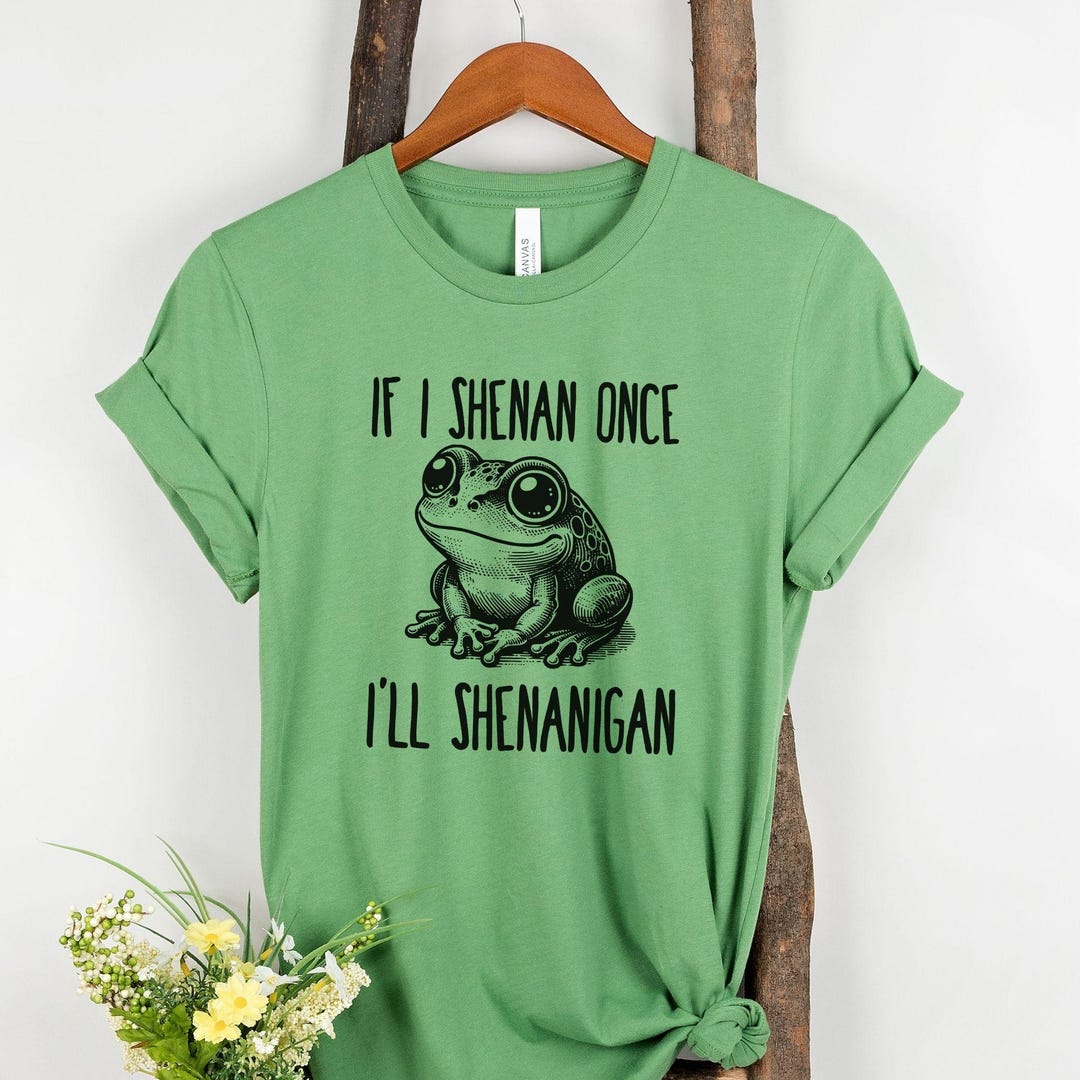 Frog If I Shenan Once I'll Shenanigan Funny Shenanigans Tee, Humorous ...