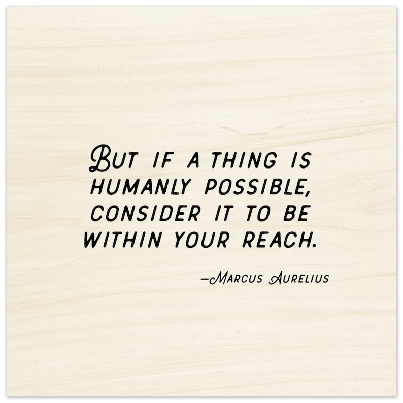 Stoicism Quote Marcus Aurelius - but If a Thing is Humanly Possible Consider It to Be Within ...