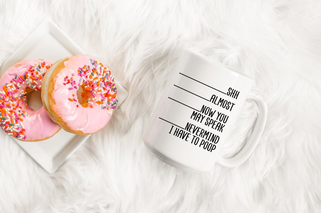 Shh, Almost, Now You May Speak, Nevermind I Have to Poop Mug | Funny ...