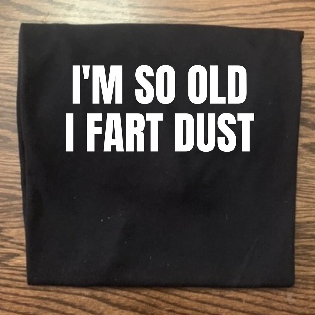 I'm so Old I Fart Dust Tee Men's/ Unisex and Ladies/women's Shirt ...
