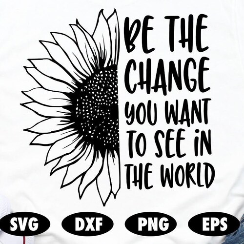 Be the Change You Want to See in the World Svg Sunflower Svg - Etsy