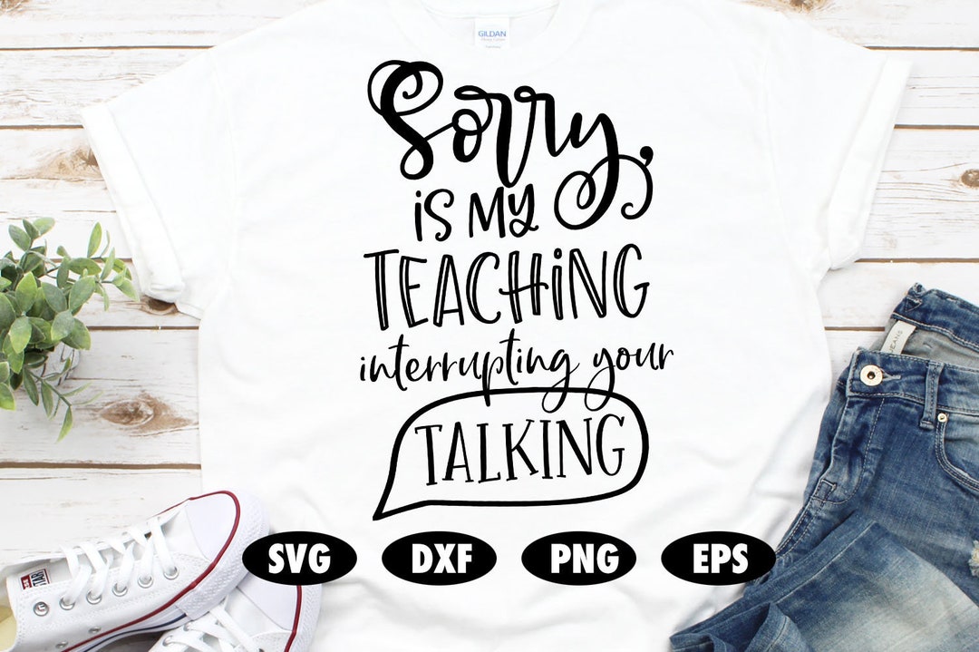 Sorry is My Teaching Interrupting Your Talking SVG, Teacher Svg ...