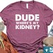 Funny Kidney Donor Gift, Dude Wheres My Kidney Shirt, Kidney Donor ...