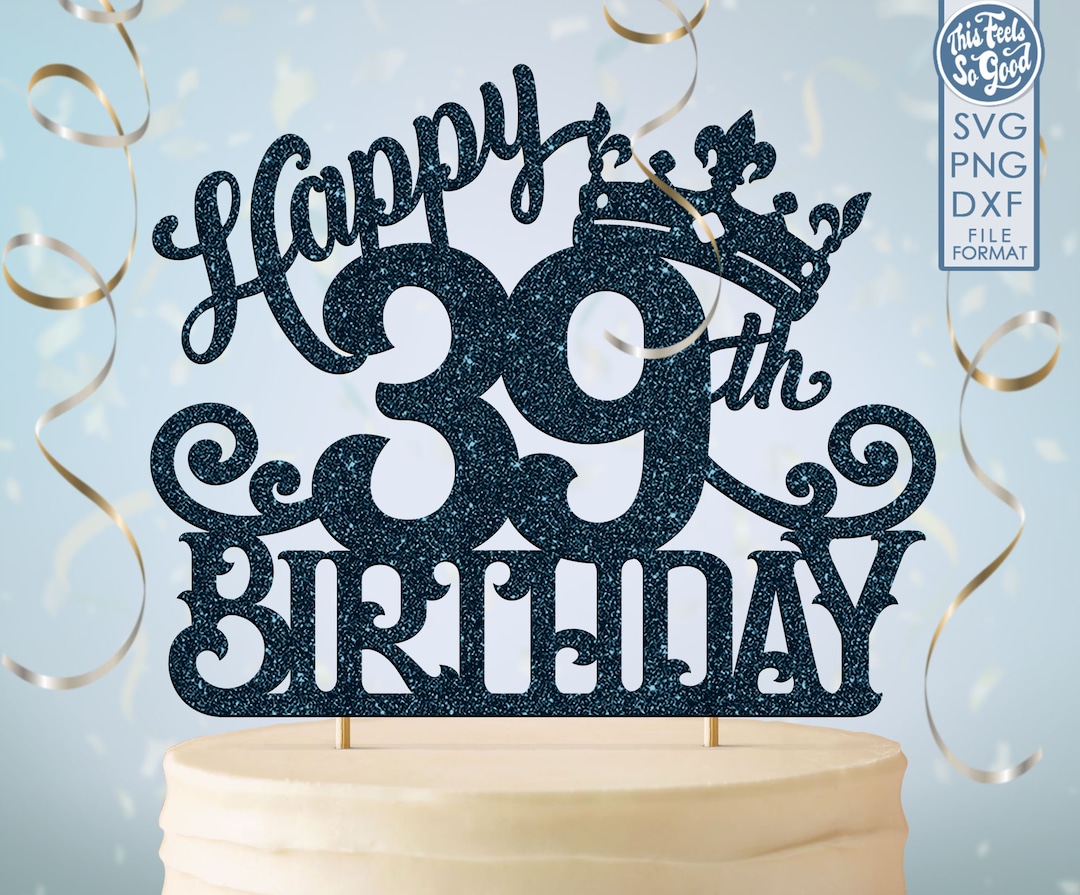 39 39th Birthday Cake Topper Svg, 39 39th Happy Birthday Cake Topper ...