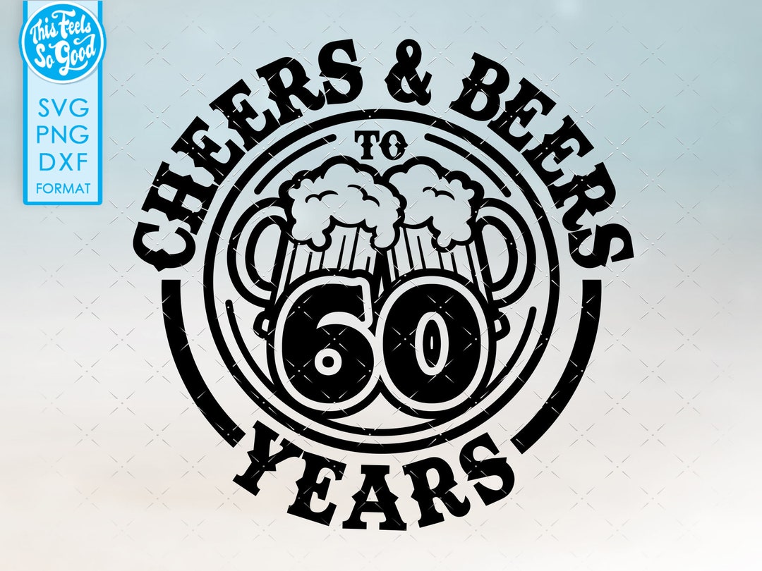 60th Cheers and Beer Birthday 60 Years Svg Files for Cricut ...