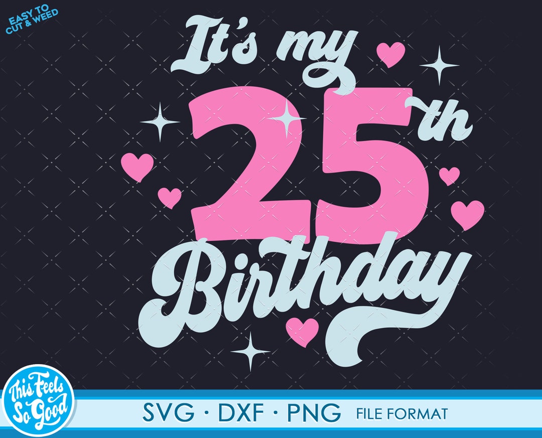 25th Turning 25 Years Old Svg 25th Birthday Svg Files for Cricut ...