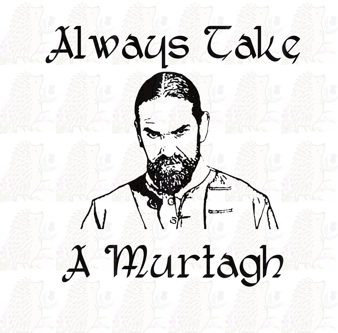 Always Take a Murtagh SVG Png Pdf Jpg Outlander Svg Cricut Clipart ...