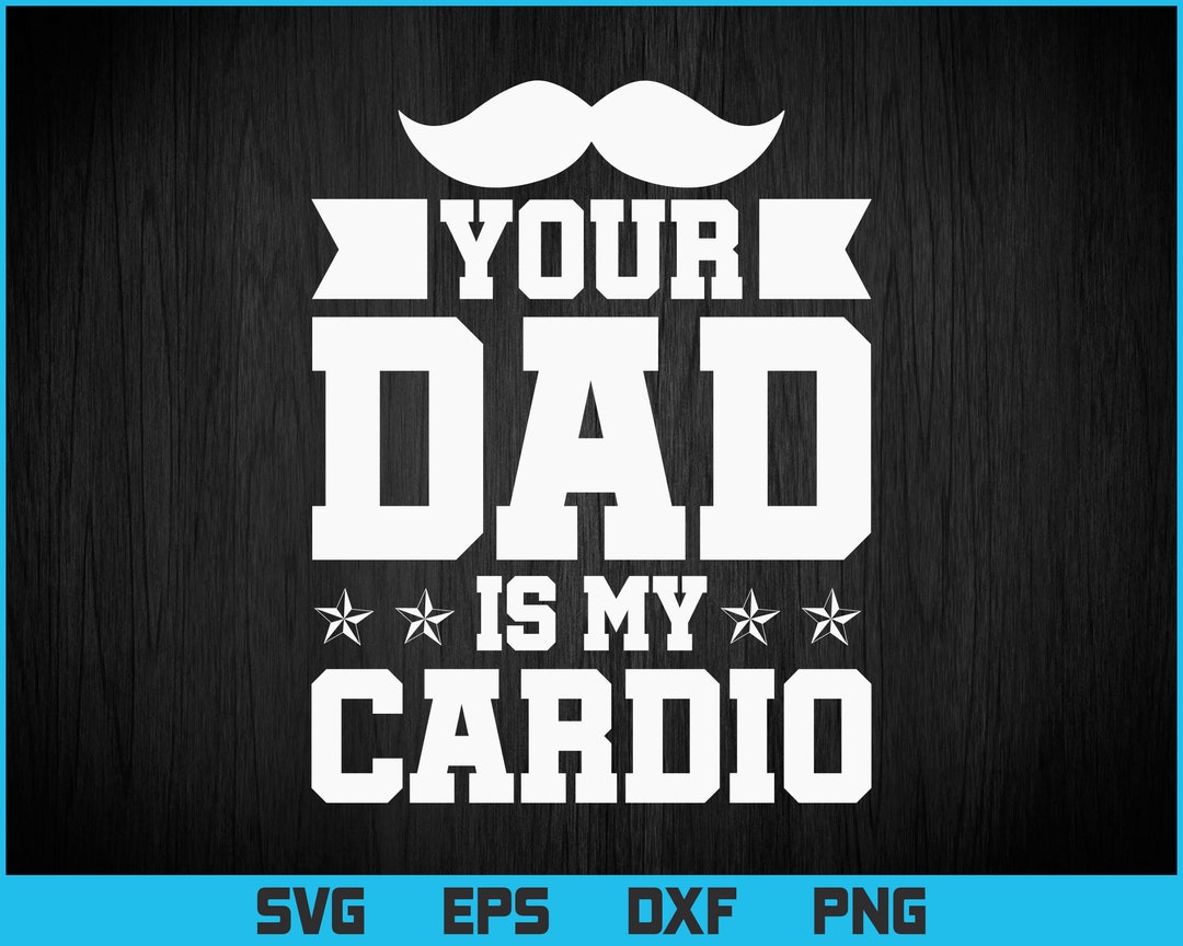 Your Dad Is My Cardio Png Svg Files Fathers Day Svg Files Dad Daddy Svg Dads Love Fathers