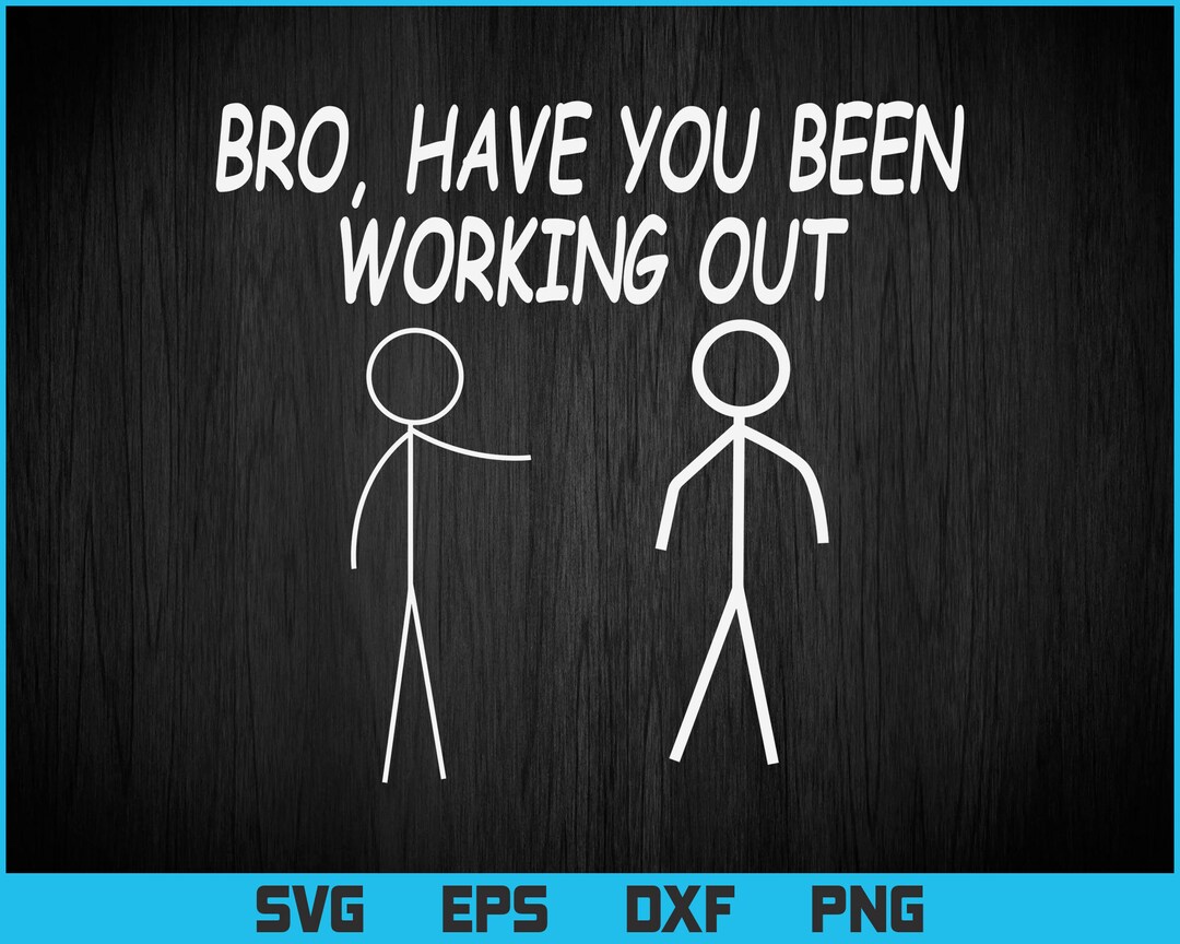 Funny Stick Figure Gym Jokes Bro Have You Been Working Out Svg Png ...