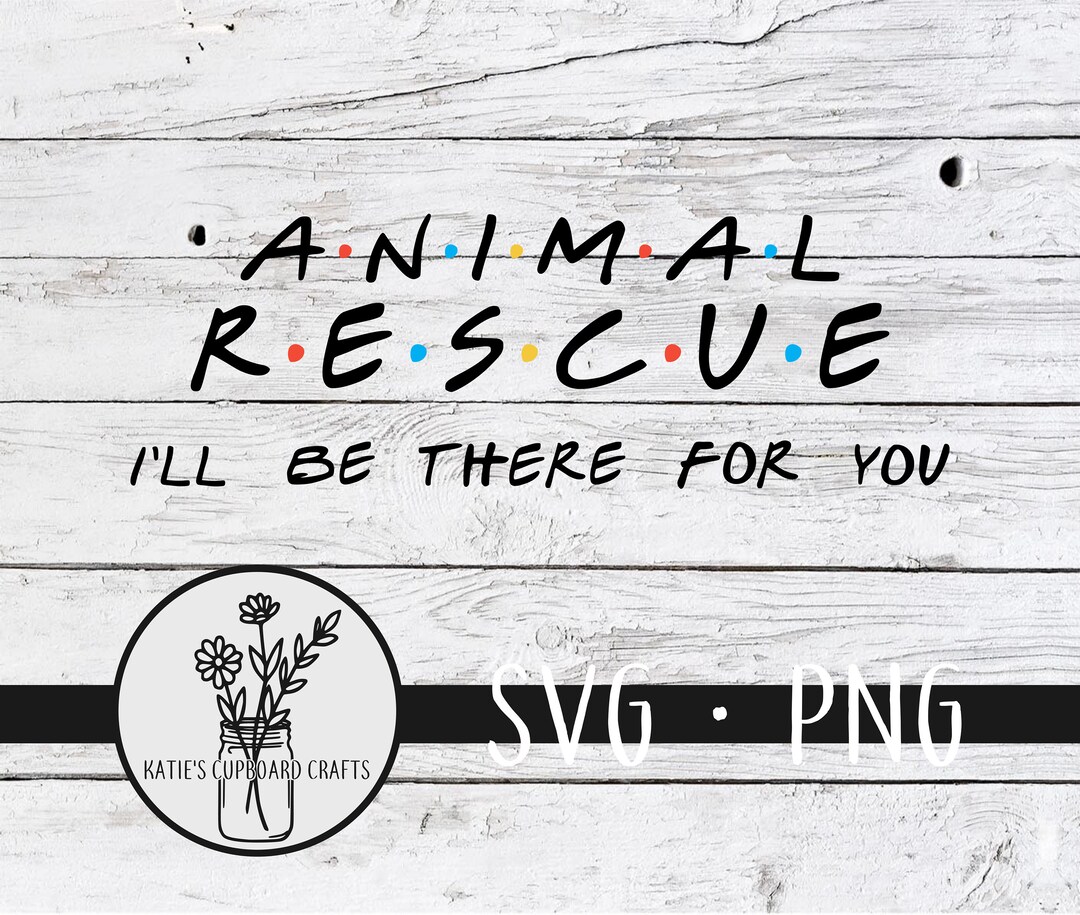 Animal Rescue; I'll Be There for You, Inspired by Friends - SVG Cut ...
