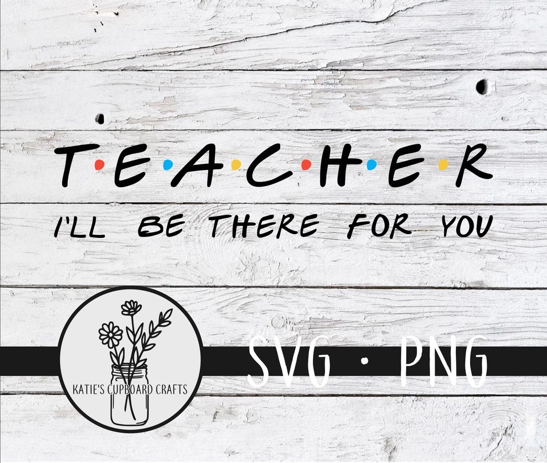Teacher; I'll Be There for You, Inspired by Friends - SVG Cut File - Etsy
