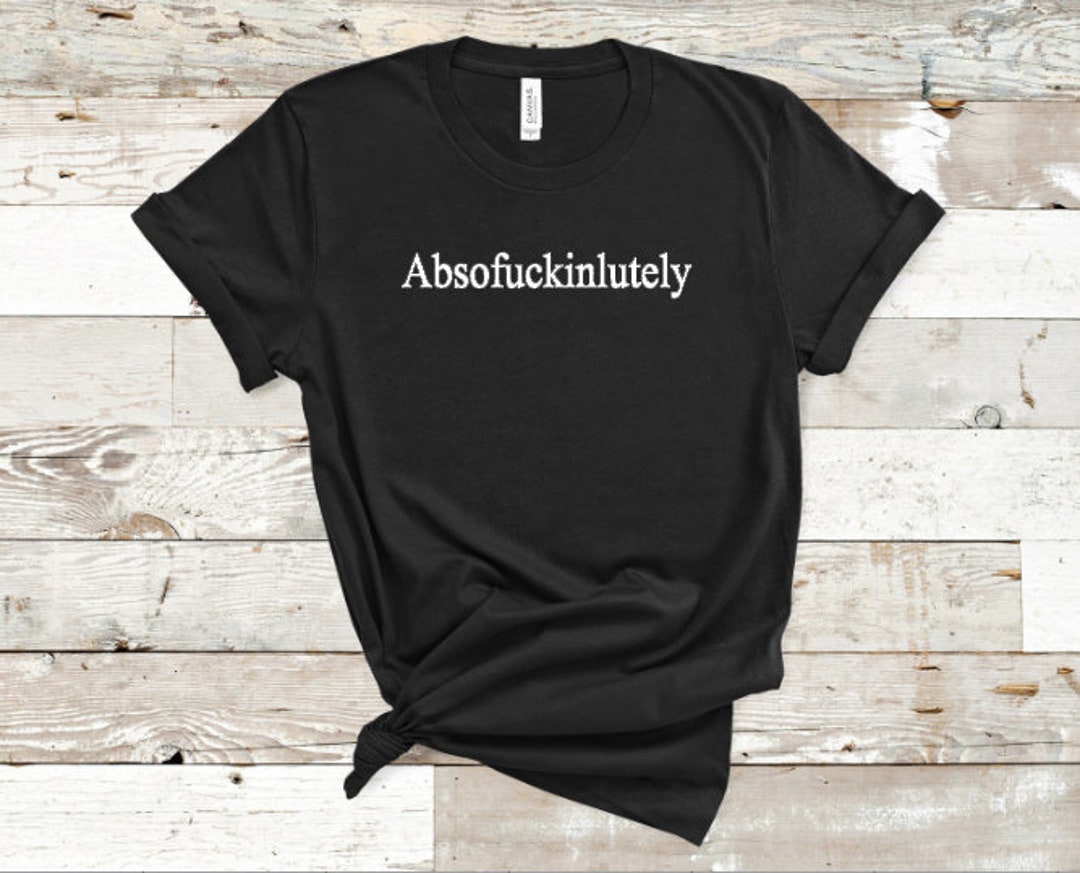 Absofuckinlutely, Sarcastic Gift for Her, Curse Word Shirt, Offensive ...