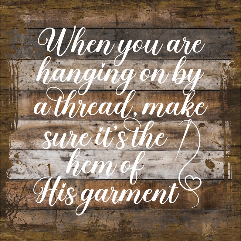 When You Are Hanging on by a Thread Make Sure It's the Hem of His ...
