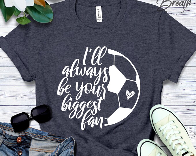 I'll Always Be Your Biggest Fan Soccer Shirt, Soccer Mom T Shirts ...