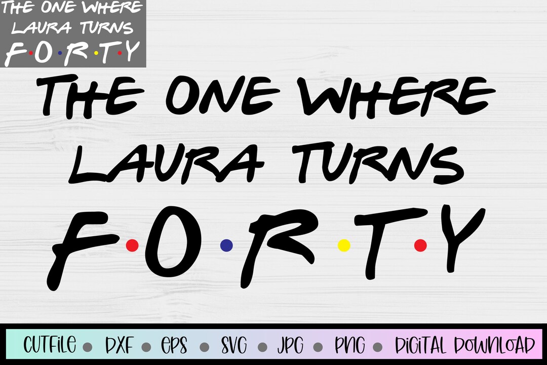 The One Where Laura Turns Forty SVG, Birthday SVG, Personalized ...