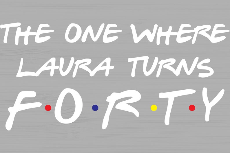 The One Where Laura Turns Forty SVG Birthday SVG | Etsy