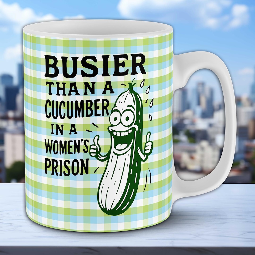 Funny Cucumber Mug Design - Busier Than a Cucumber in a Women's Prison ...