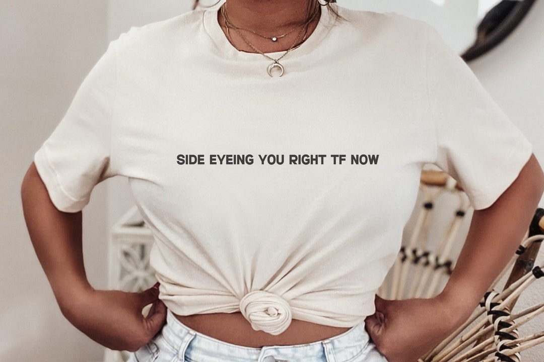 Side Eyeing You Right TF Now T-shirt, Sarcastic Shirt, Side Eye Shirt ...
