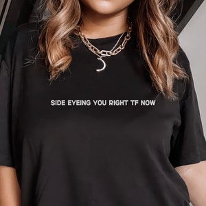 Side Eyeing You Right TF Now T-shirt, Sarcastic Shirt, Side Eye Shirt ...
