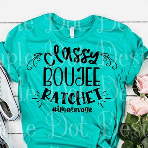 Classy Boujee Ratchet Svg, Savage Svg, Sassy Moody Nasty Svg, I'm a ...