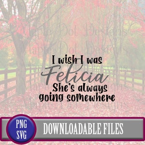 I Wish I Was Felicia Svg, Always Going Somewhere Svg, Bye Felicia Svg ...