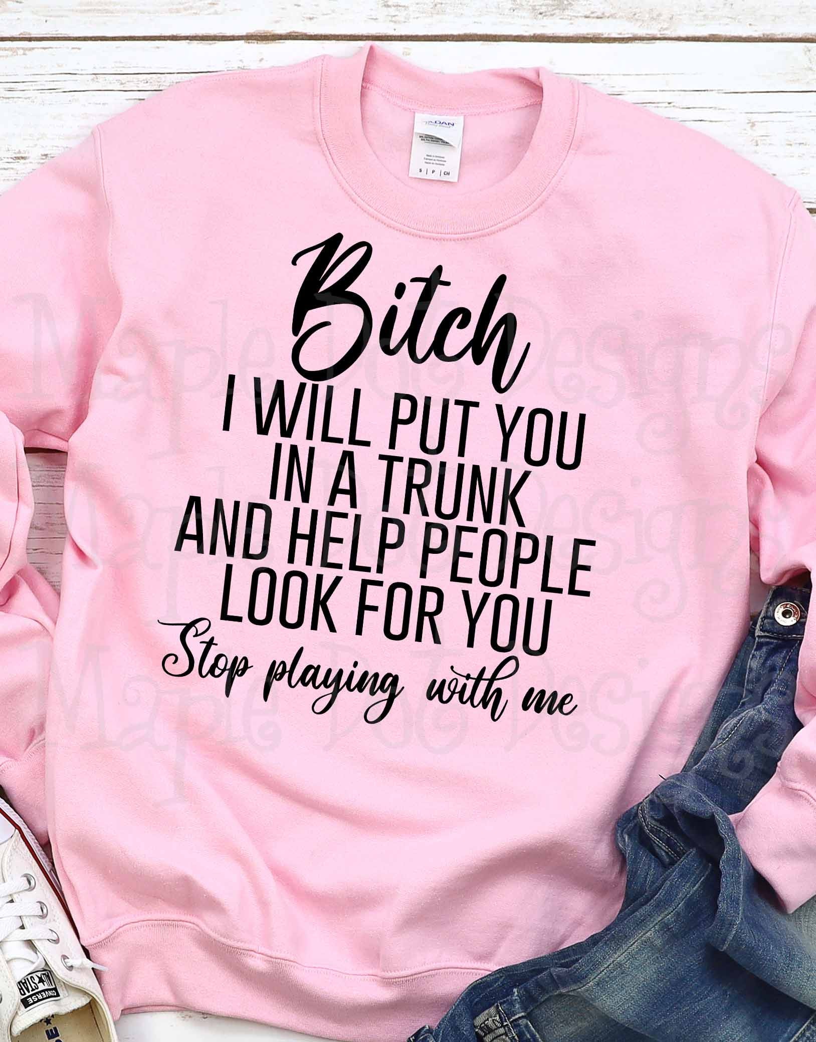 Bitch I Will Put You in a Trunk and Help People Look for You - Etsy ...