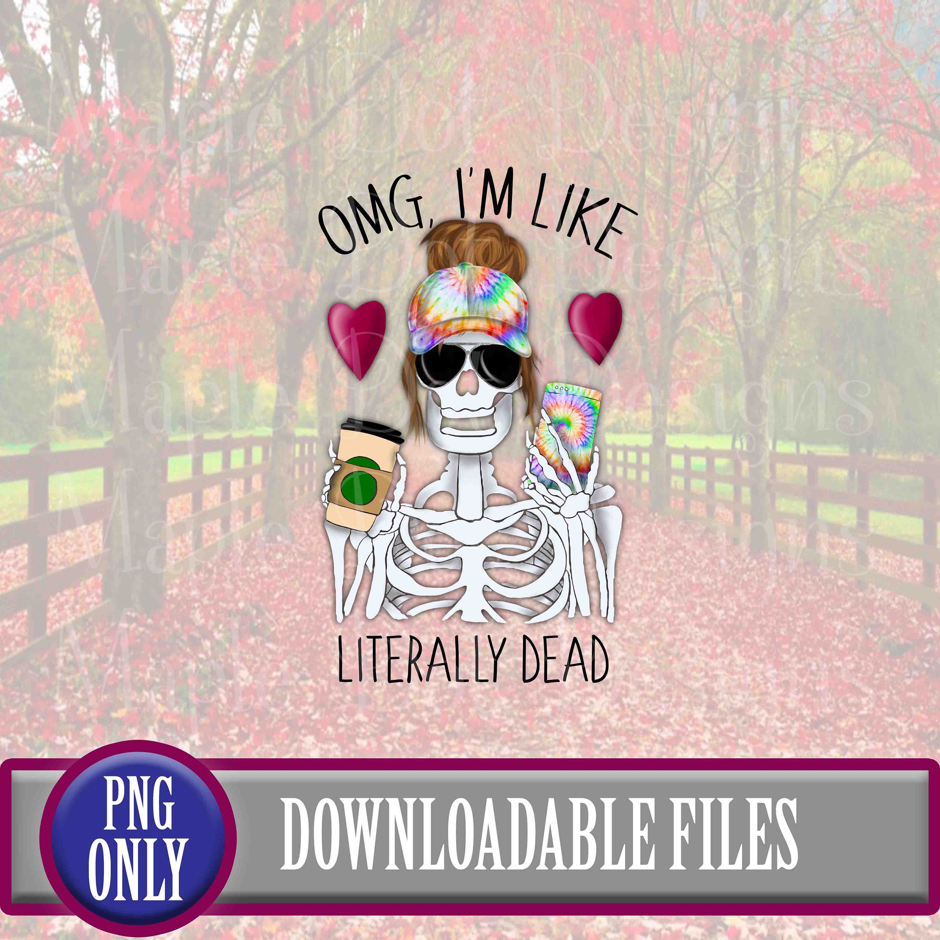 OMG I'm Like Literally Dead PNG / Literally Dead Sublimation / Basic ...