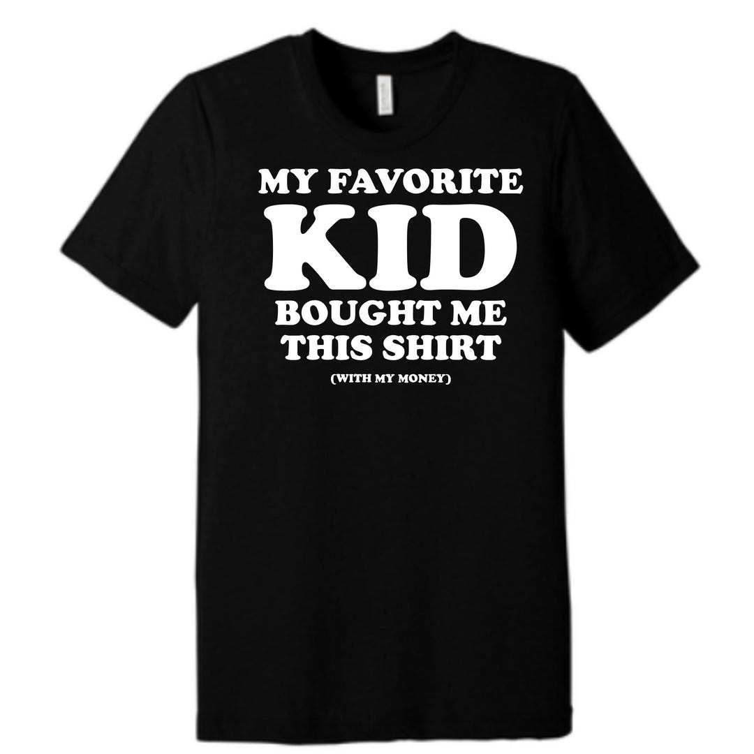 My Favorite Kid Bought Me This Shirt With My Own Money - Super Soft ...