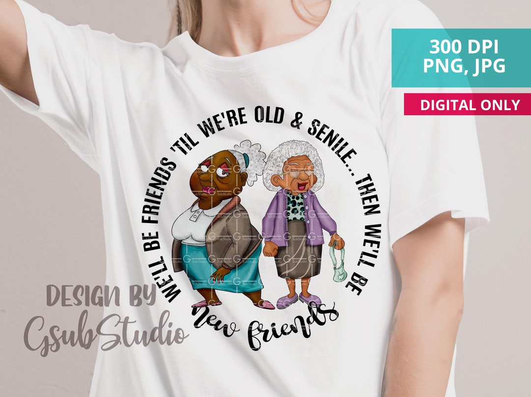 We'll Be Friends 'till We're Old and Senile Png Sublimation Design ...